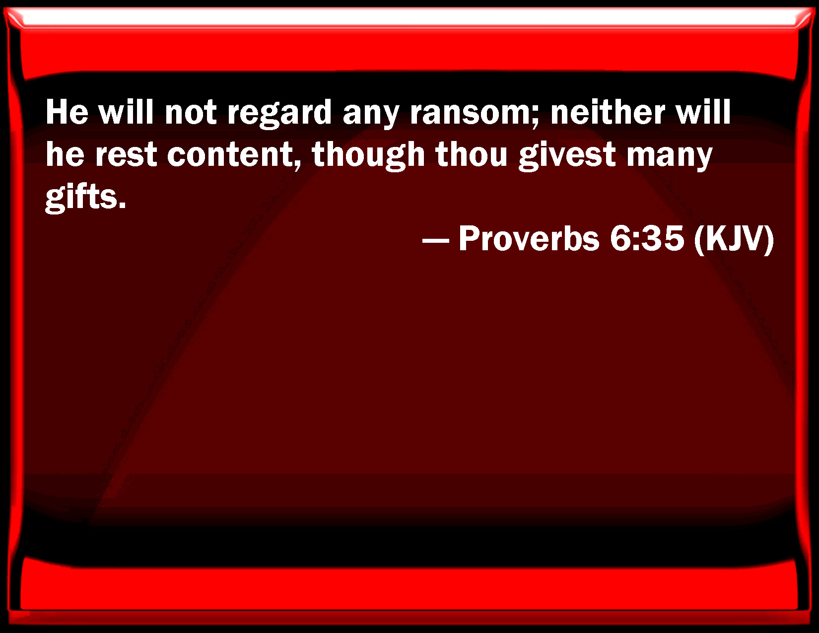 Proverbs 6:35 He will not regard any ransom; neither will he rest ...