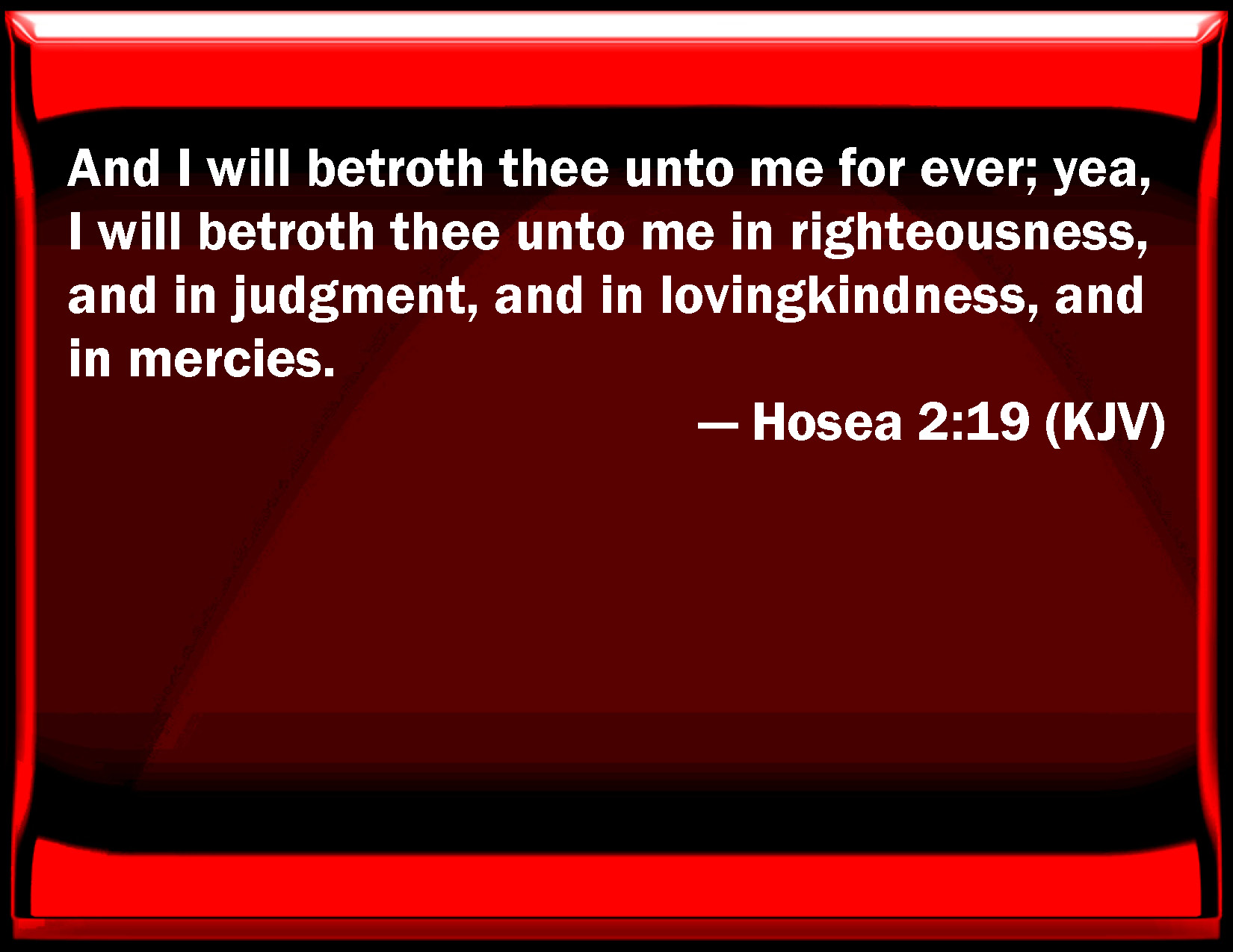 Hosea 2:19 And I will betroth you to me for ever; yes, I will betroth ...