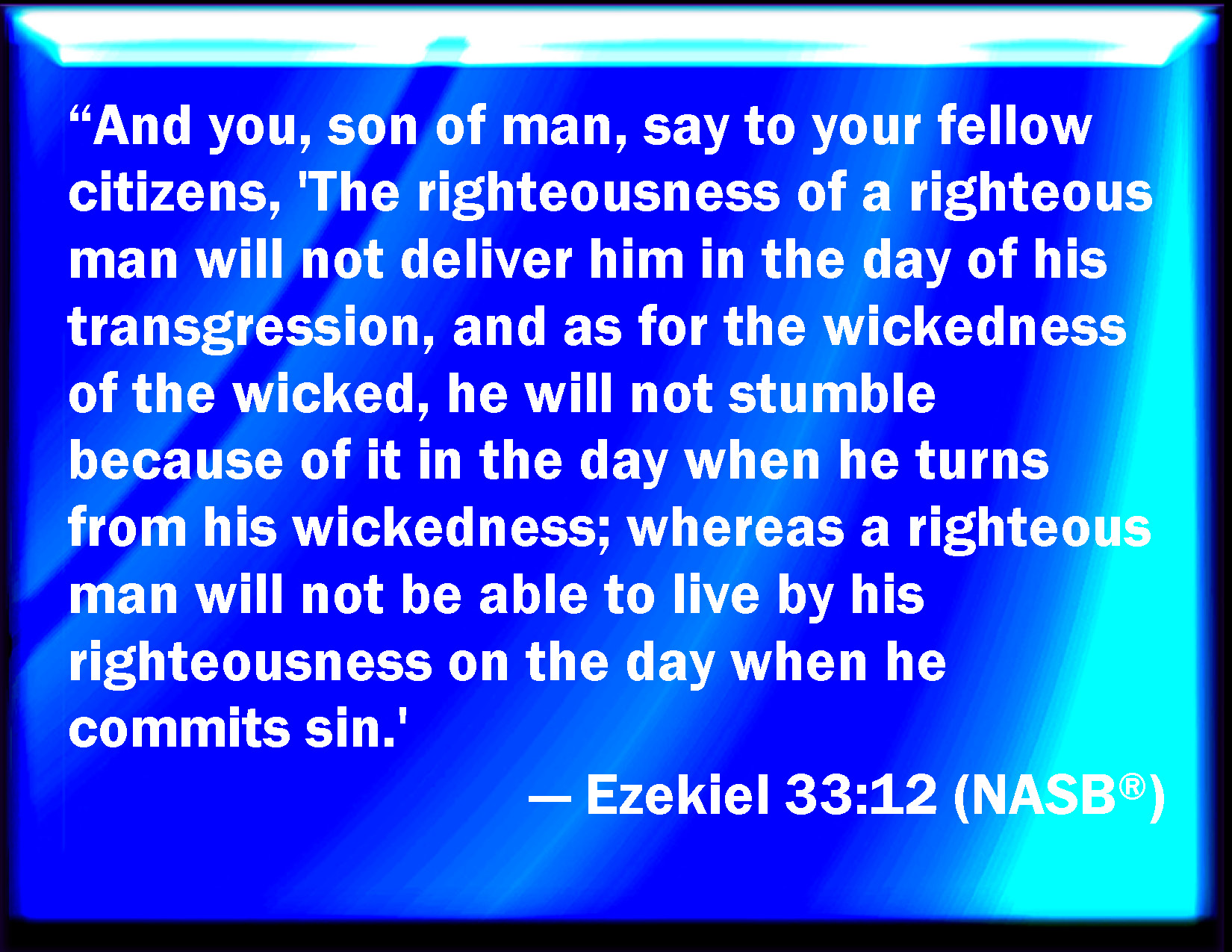 Ezekiel 33:12 Therefore, you son of man, say to the children of your people, The righteousness ...