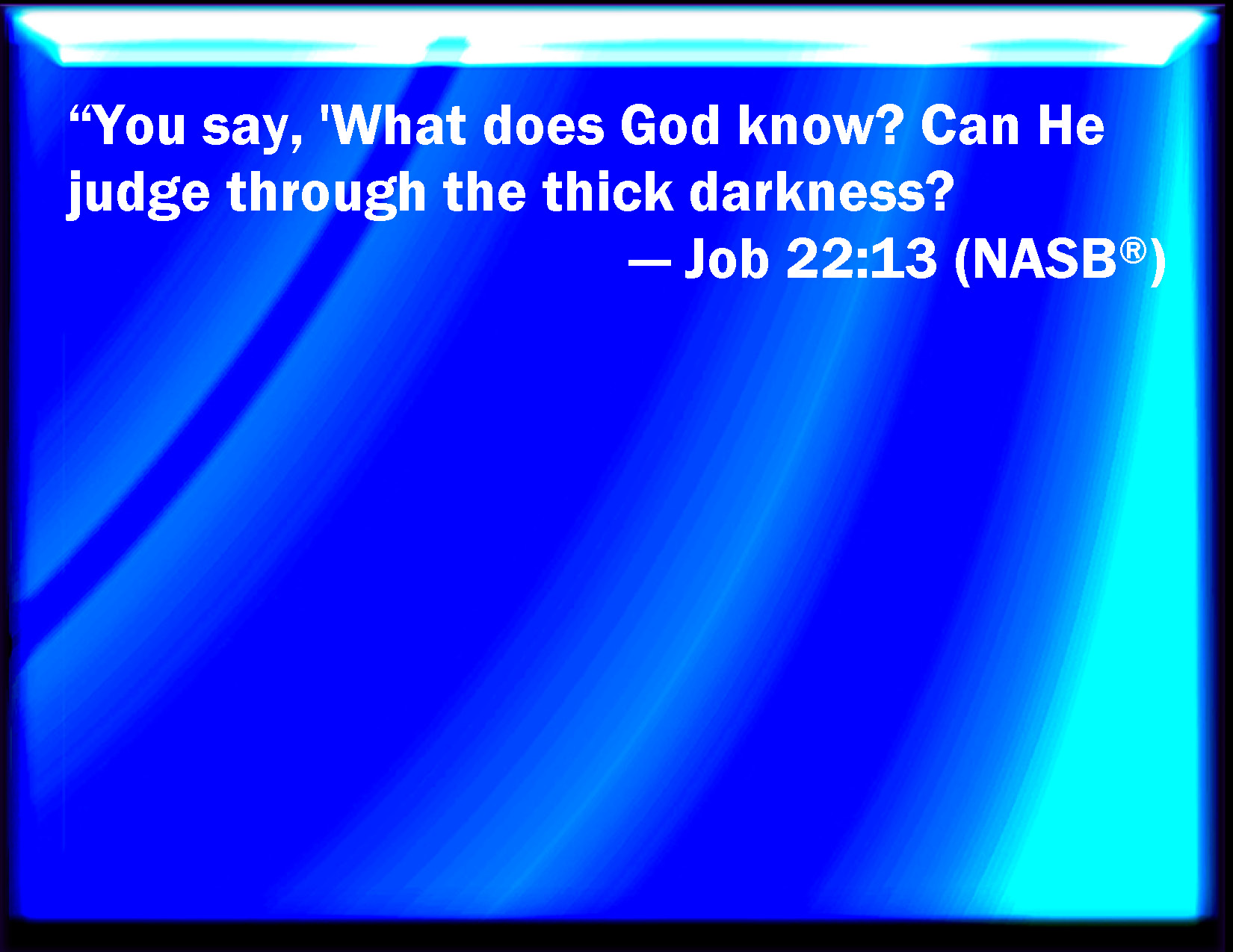 Job 22:13 And you say, How does God know? can he judge through the dark ...