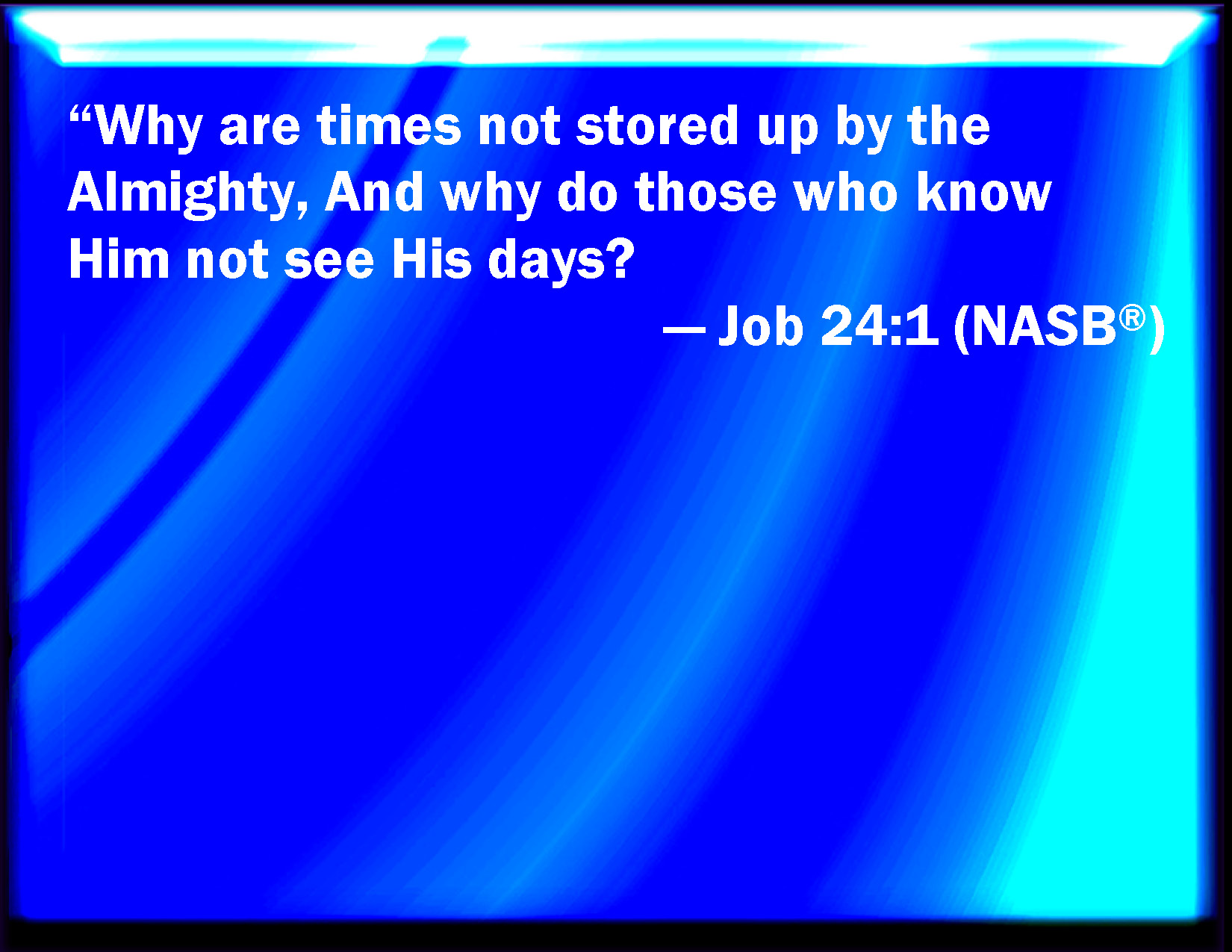 Job 24:1 Why, seeing times are not hidden from the Almighty, do they ...