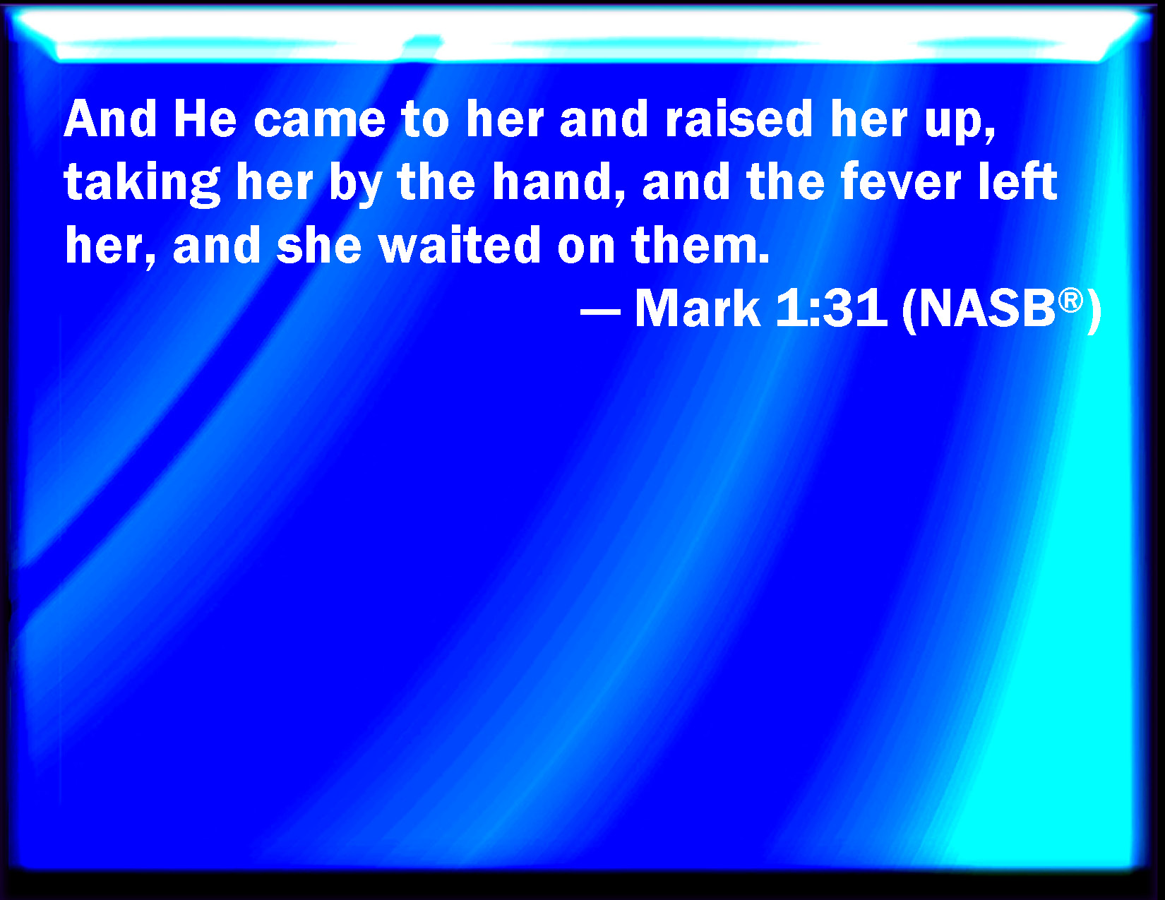 Mark 1:31 And he came and took her by the hand, and lifted her up; and ...