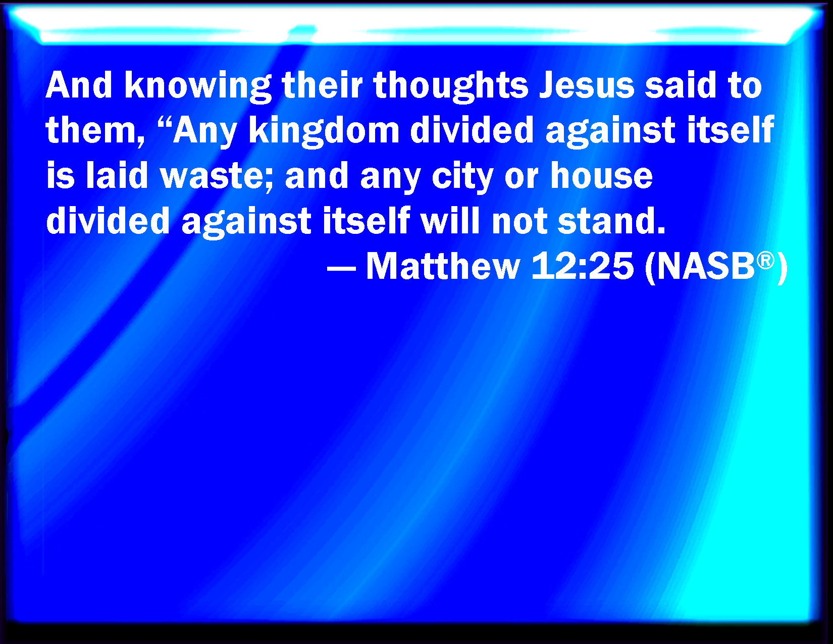 Matthew 12:25 And Jesus knew their thoughts, and said to them, Every kingdom divided against ...